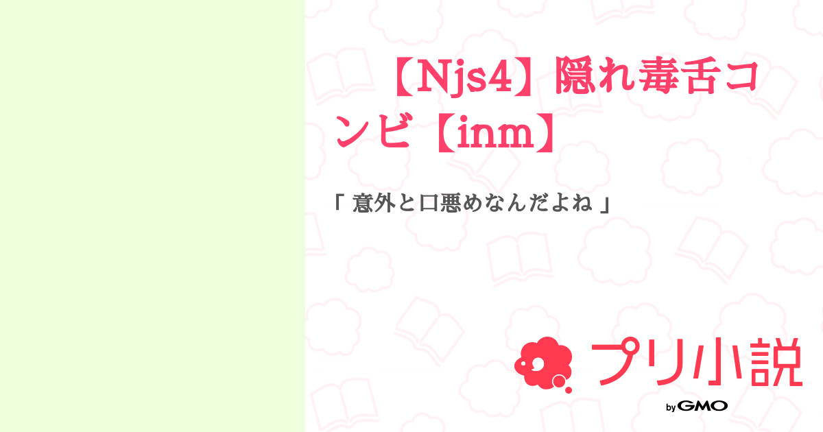 【Njs4】隠れ毒舌コンビ【inm】 - 全121話 【連載中】（ めあさんの夢小説） | 無料スマホ夢小説ならプリ小説 byGMO